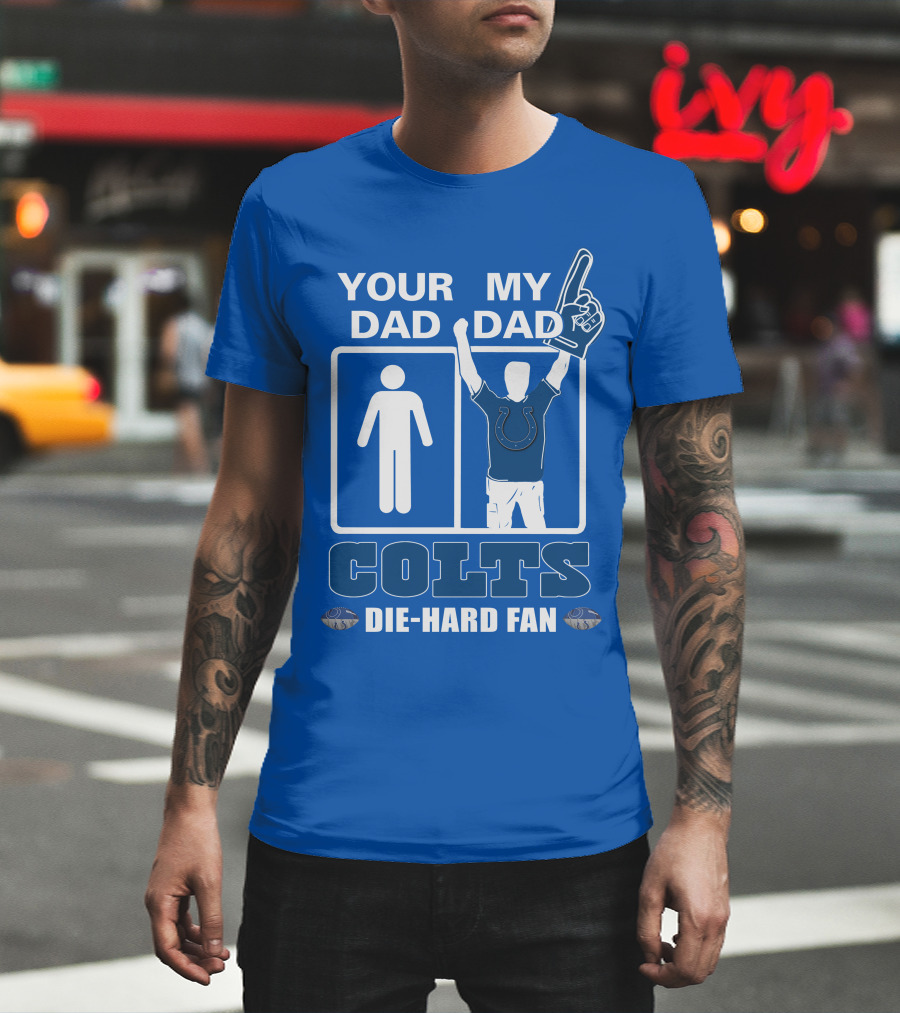 YOUR DAD MY DAD INDIANAPOLIS COLTS DIE-HARD FAN T-Shirt