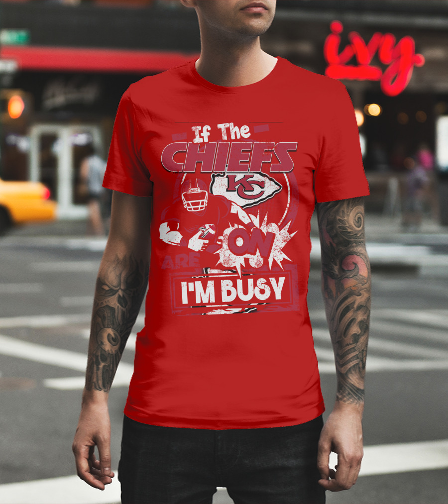 If The Chiefs Are On I'm Busy Kansas City Chiefs T-Shirt