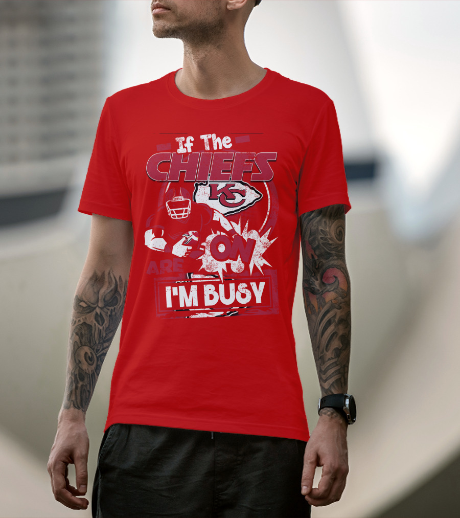 If The Chiefs Are On I'm Busy Kansas City Chiefs T-Shirt