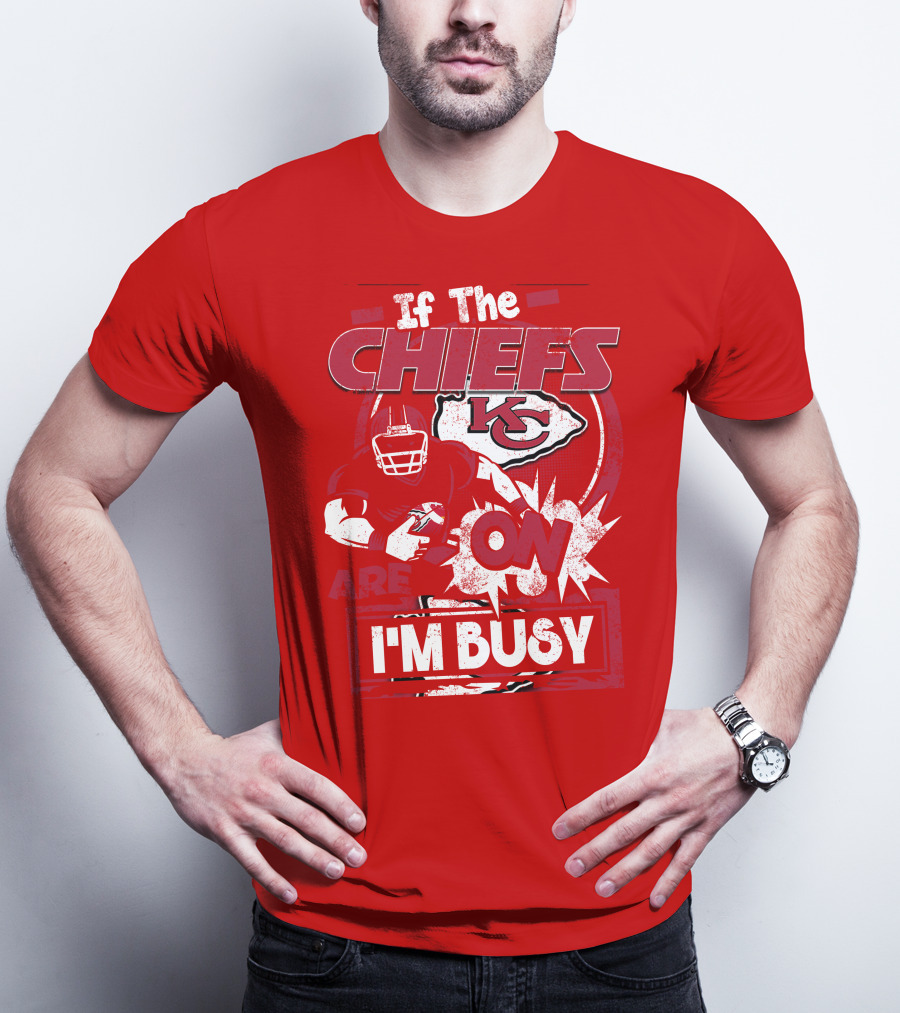 If The Chiefs Are On I'm Busy Kansas City Chiefs T-Shirt
