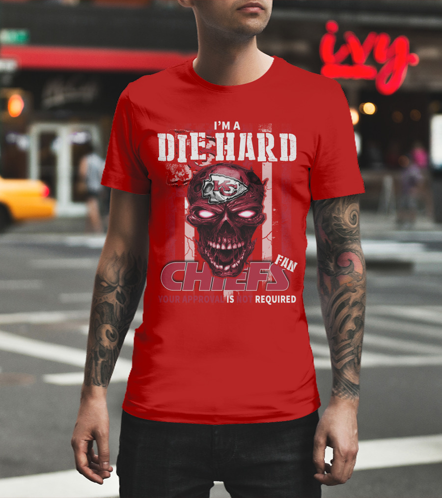 I'm A Die Hard Kansas City Chiefs Fan Your Approval Is Not Required T-Shirt