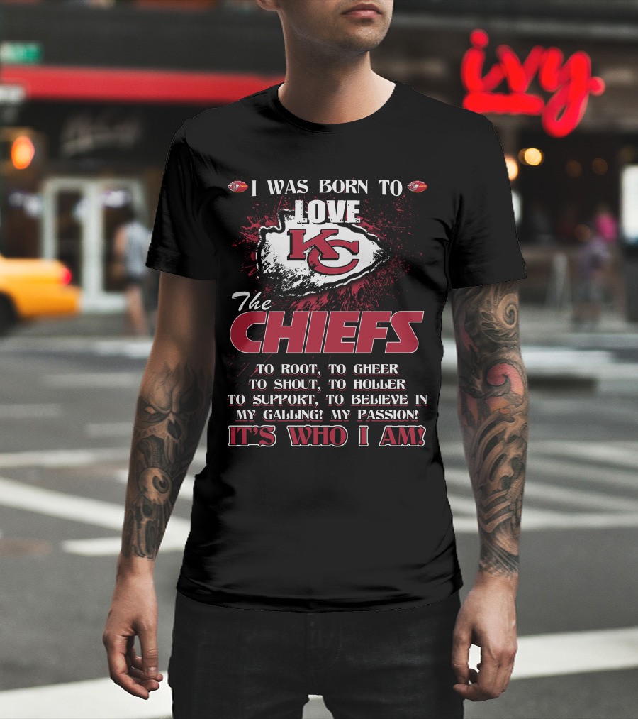 I Was Born To Love The Kansas City Chiefs To Root Cheer Shout Holler Support Believe It's Who I Am T-Shirt