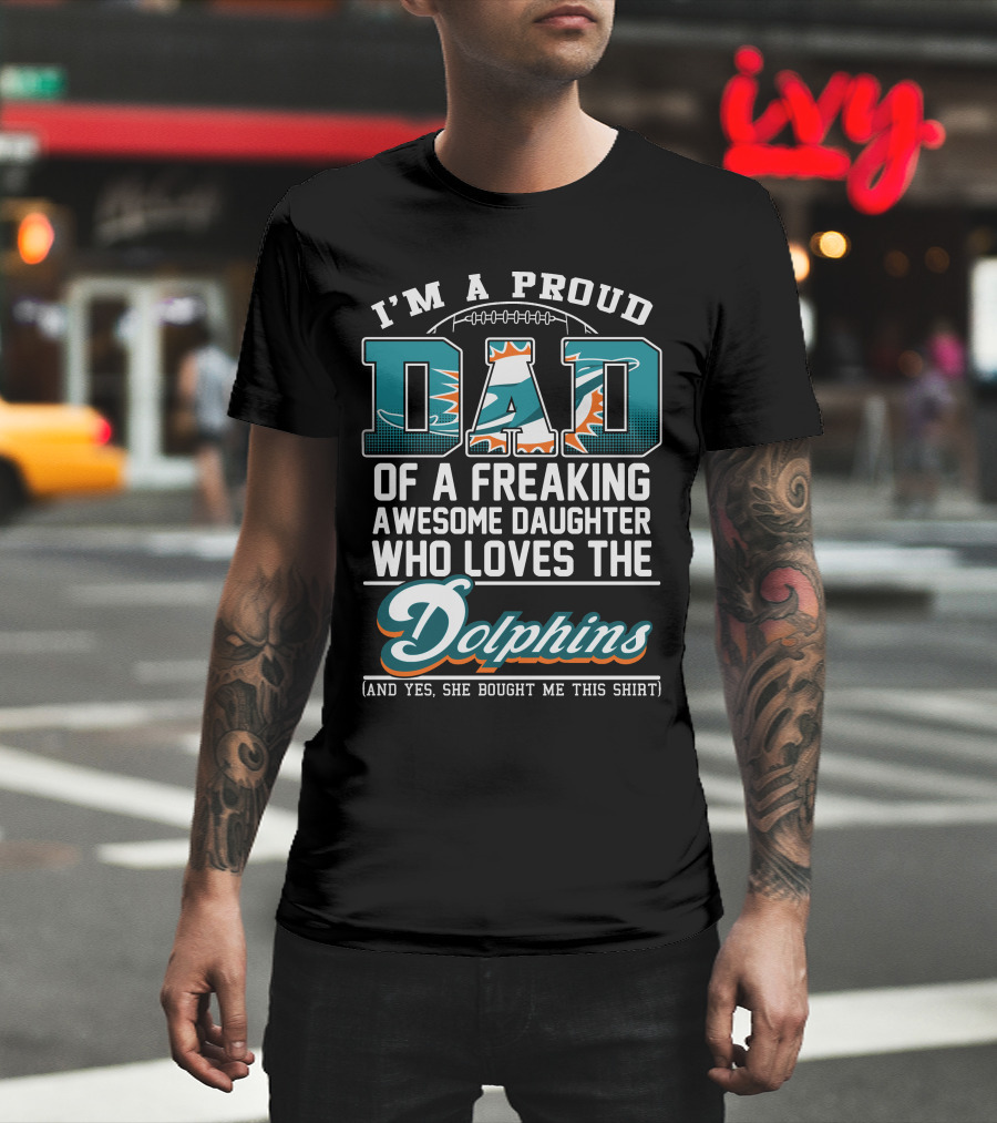 I'm A Proud Dad Of A Freaking Awesome Daughter Who Loves The Dolphins T-Shirt