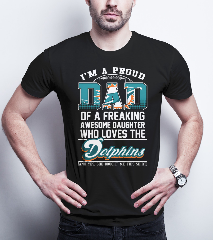 I'm A Proud Dad Of A Freaking Awesome Daughter Who Loves The Dolphins T-Shirt