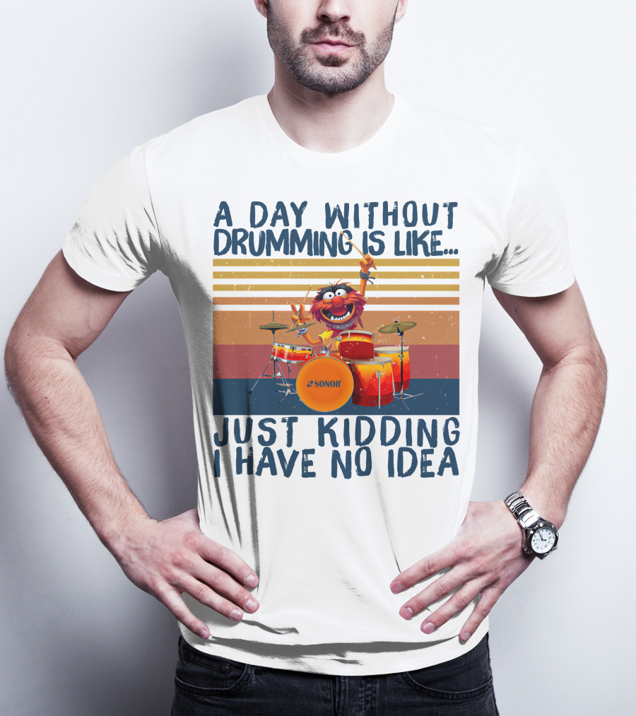 Sonor A Day Without Drumming Is Like Just Kidding I Have No Idea Muppets Character Playing Drums T-Shirt