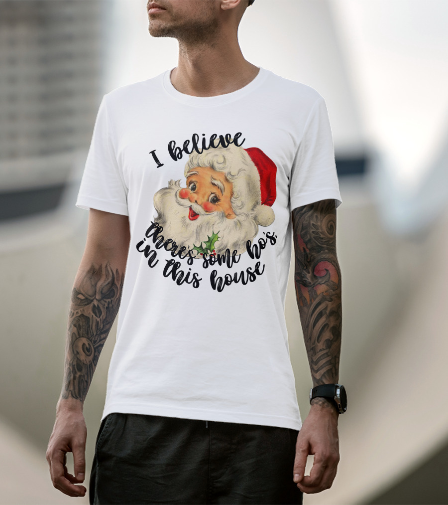 I Believe There's Some Ho's In This House Funny Santa Claus T-Shirt