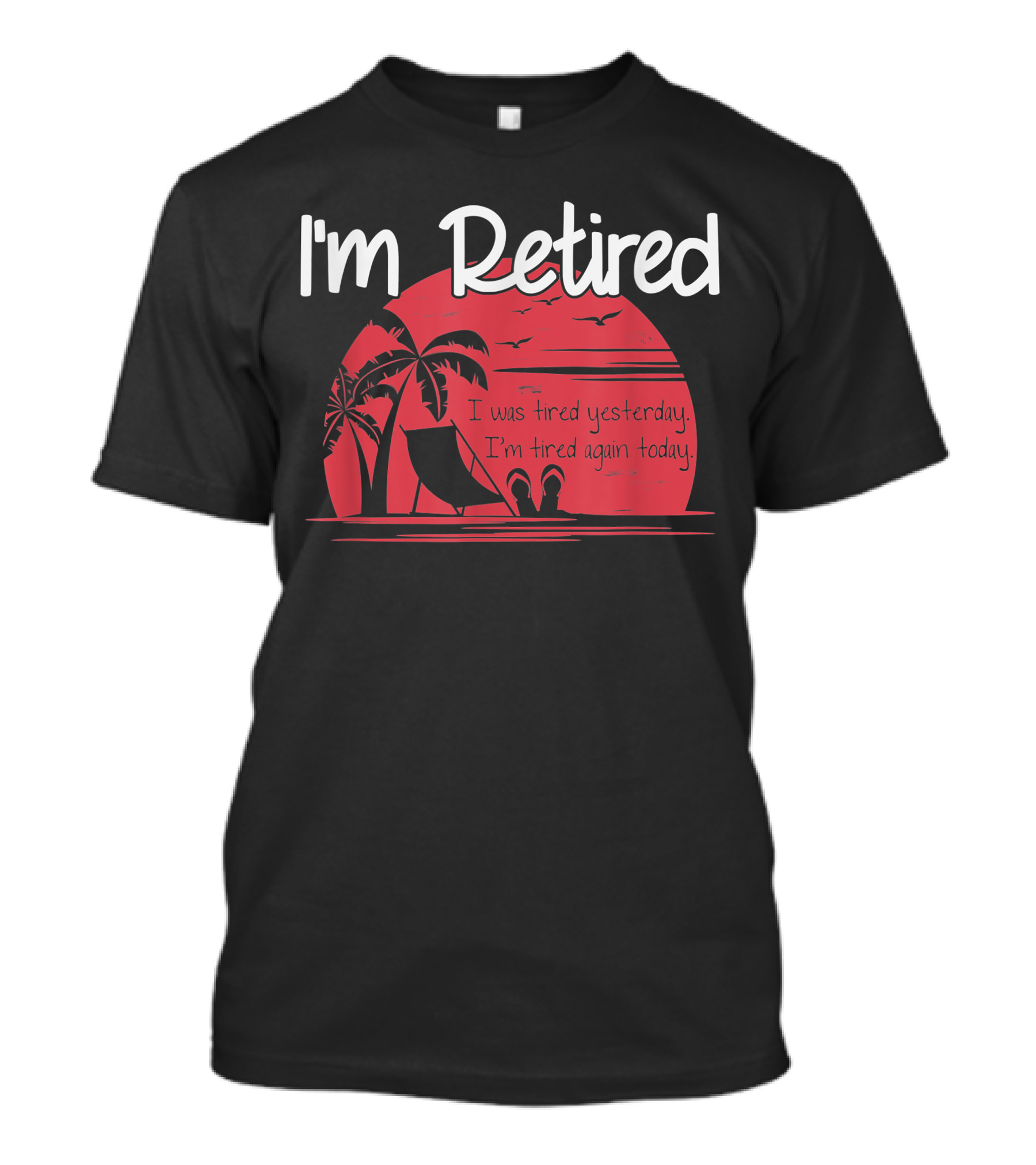 I'm Retired I Was Tired Yesterday I'm Tired Again Today T-Shirt
