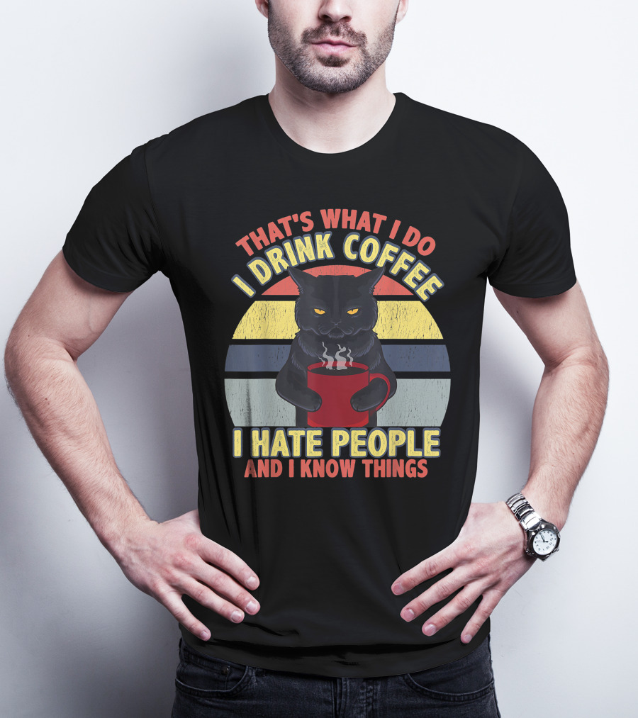 That's What I Do I Drink Coffee I Hate People And I Know Things Funny Cat T-Shirt