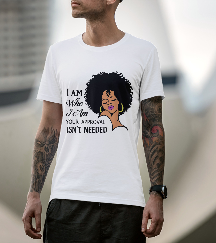 I Am Who I Am Your Approval Isn't Needed Black Queen Lady Curly Natural Afro African American T-Shirt