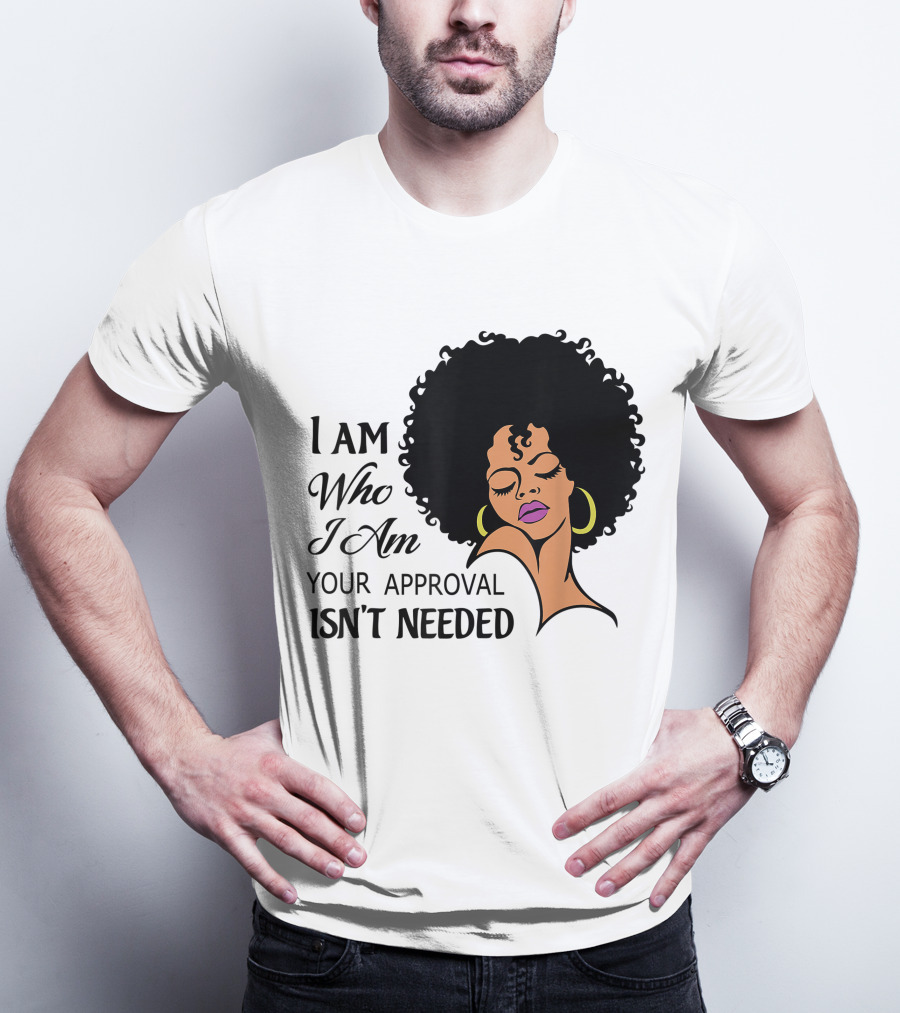 I Am Who I Am Your Approval Isn't Needed Black Queen Lady Curly Natural Afro African American T-Shirt