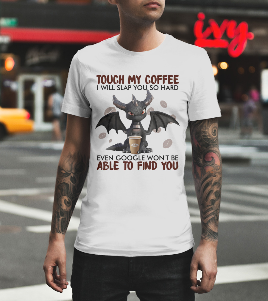 Touch My Coffee I Will Slap You So Hard Dragon Even Google Won't Be Able To Find You Coffee Lovers T-Shirt
