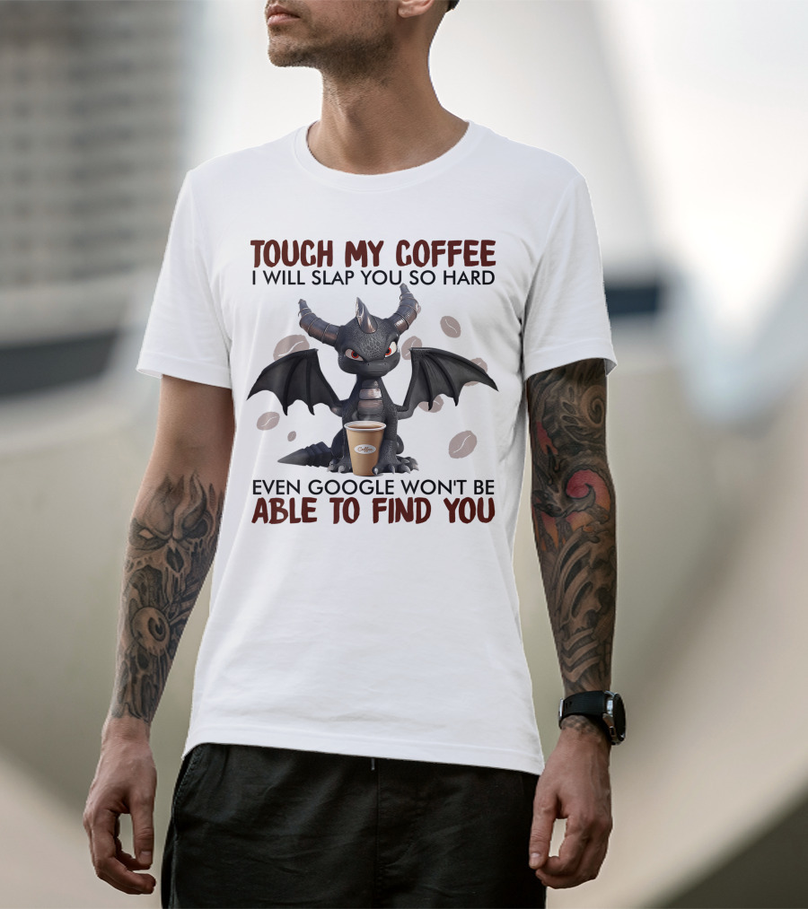 Touch My Coffee I Will Slap You So Hard Dragon Even Google Won't Be Able To Find You Coffee Lovers T-Shirt