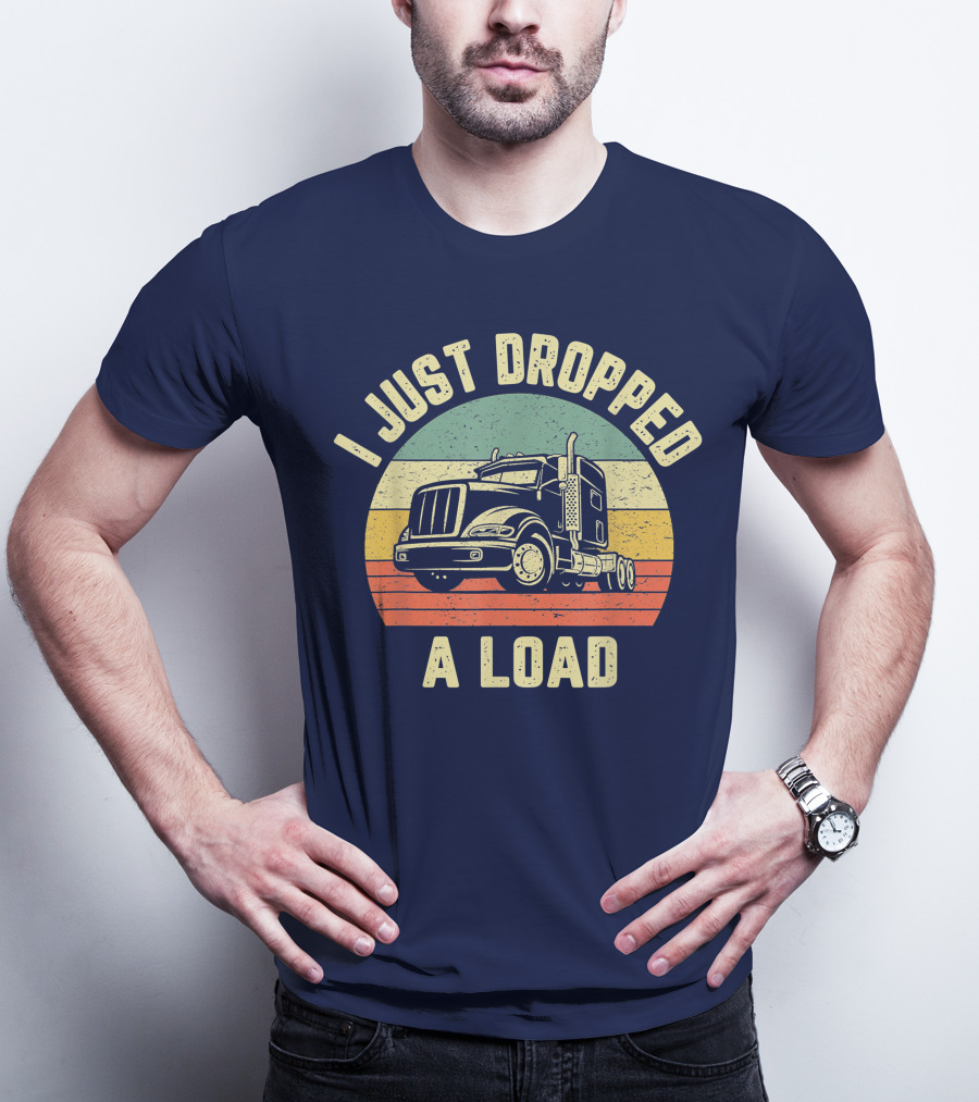 I Just Dropped A Load Funny Trucker Big Rig Semi Trailer Truck Driver T-Shirt