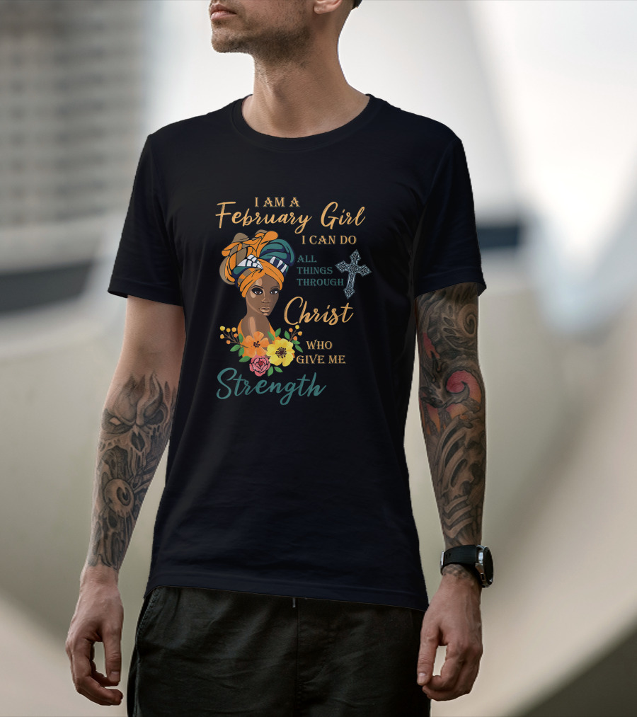 I Am A February Girl I Can Do All Things Through Christ Who Give Me Strength T-Shirt