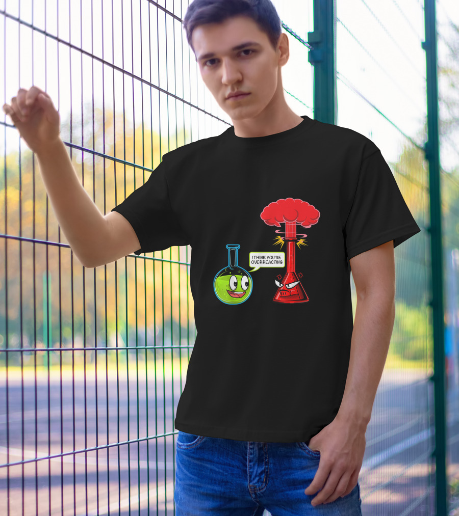 I Think You're Overreacting Chemical Reaction Chemistry Science T-Shirt