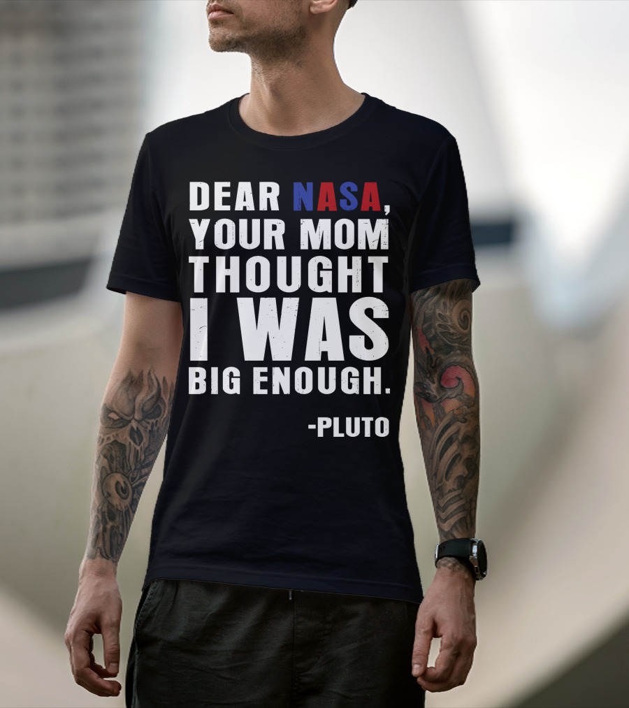 Dear NASA Your Mom Thought I Was Big Enough Pluto T-Shirt