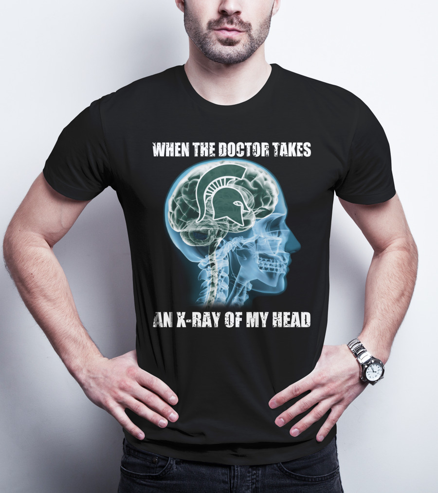 When The Doctor Takes An X-Ray Of My Head Michigan State Spartans T-Shirt