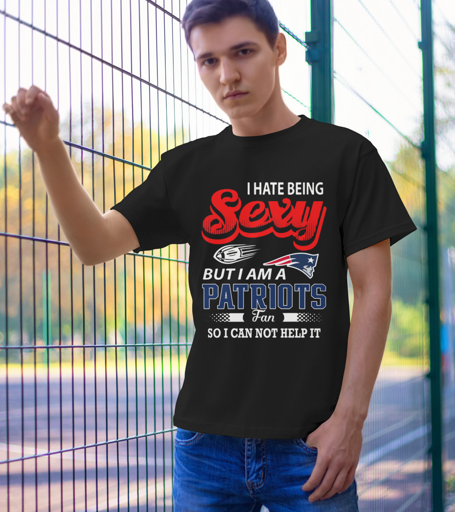 I Hate Being Sexy But I Am A New England Patriots Fan So I Can Not Help It T-Shirt