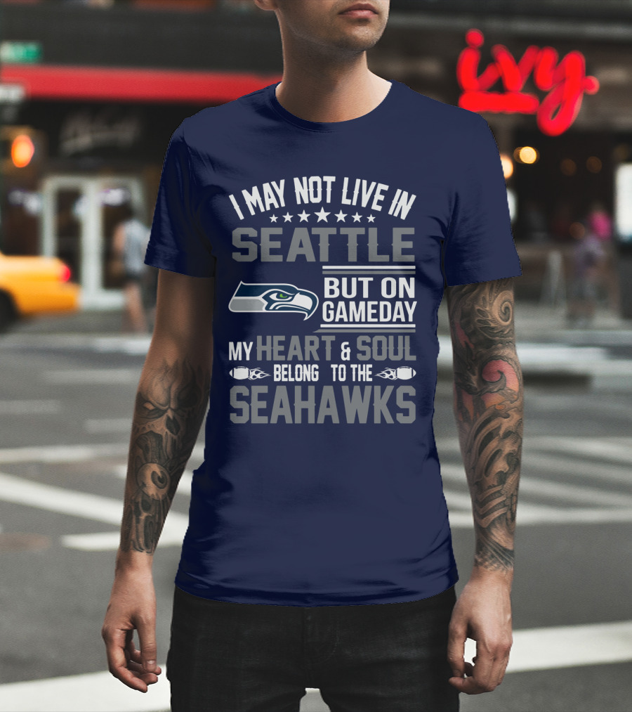 I May Not Live In Seattle But On Gameday My Heart & Soul Belong To The Seahawks T-Shirt