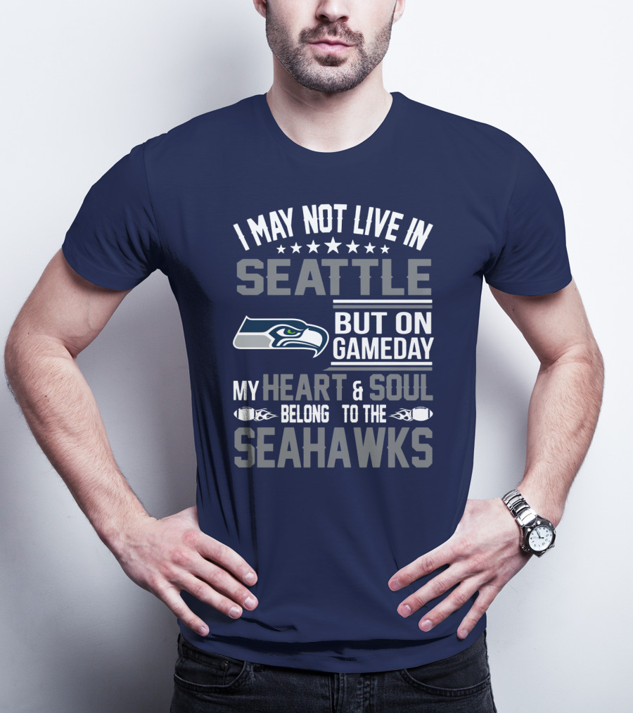 I May Not Live In Seattle But On Gameday My Heart & Soul Belong To The Seahawks T-Shirt