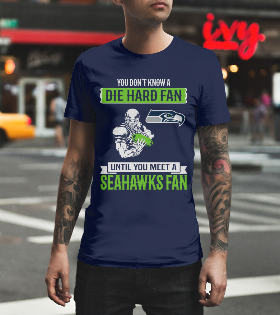 You Don't Know A Die Hard Fan Until You Meet A Seahawks Fan T-Shirt