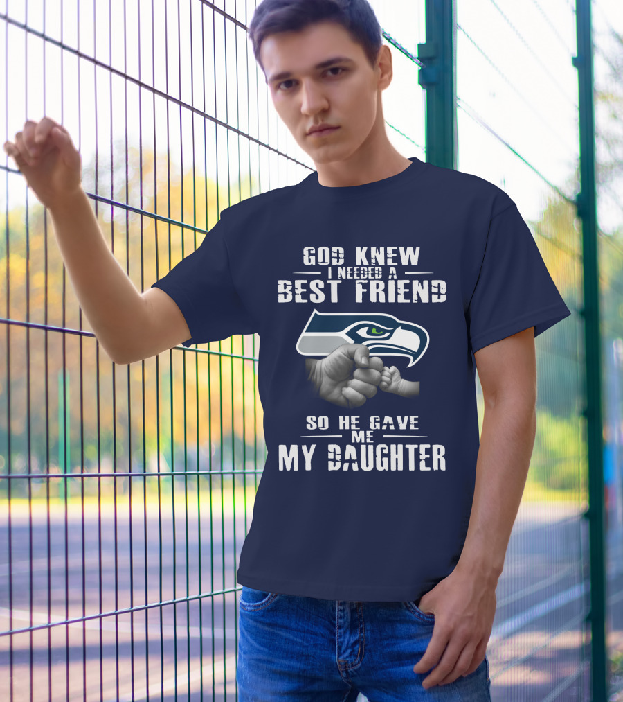 Seattle Seahawks God Knew I Needed A Best Friend So He Gave Me My Daughter T-Shirt