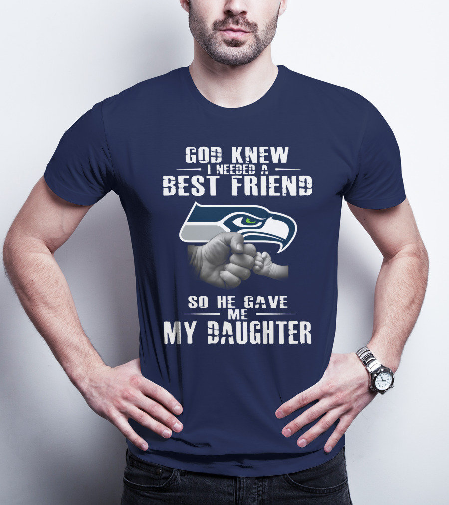 Seattle Seahawks God Knew I Needed A Best Friend So He Gave Me My Daughter T-Shirt