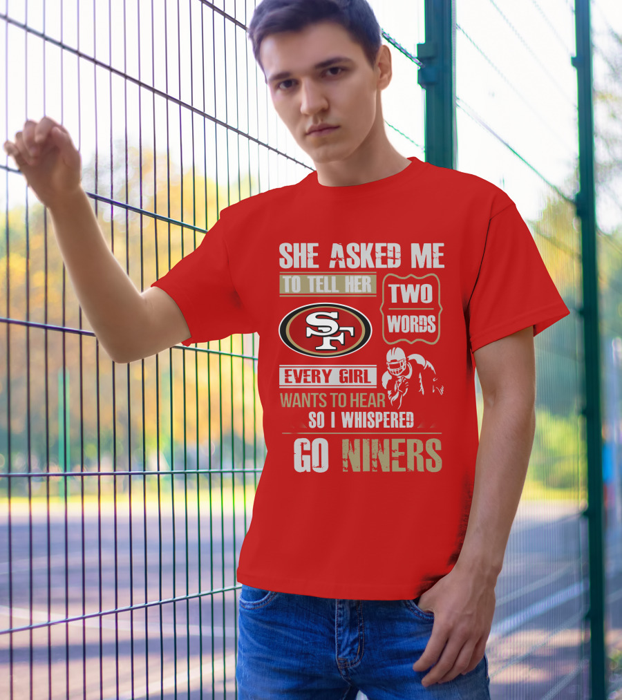 She Asked Me To Tell Her Two Words Every Girl Wants To Hear So I Whispered Go Niners San Francisco 49ers T-Shirt