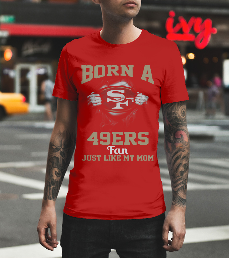 Born A San Francisco 49ers Fan Just Like My Mom T-Shirt