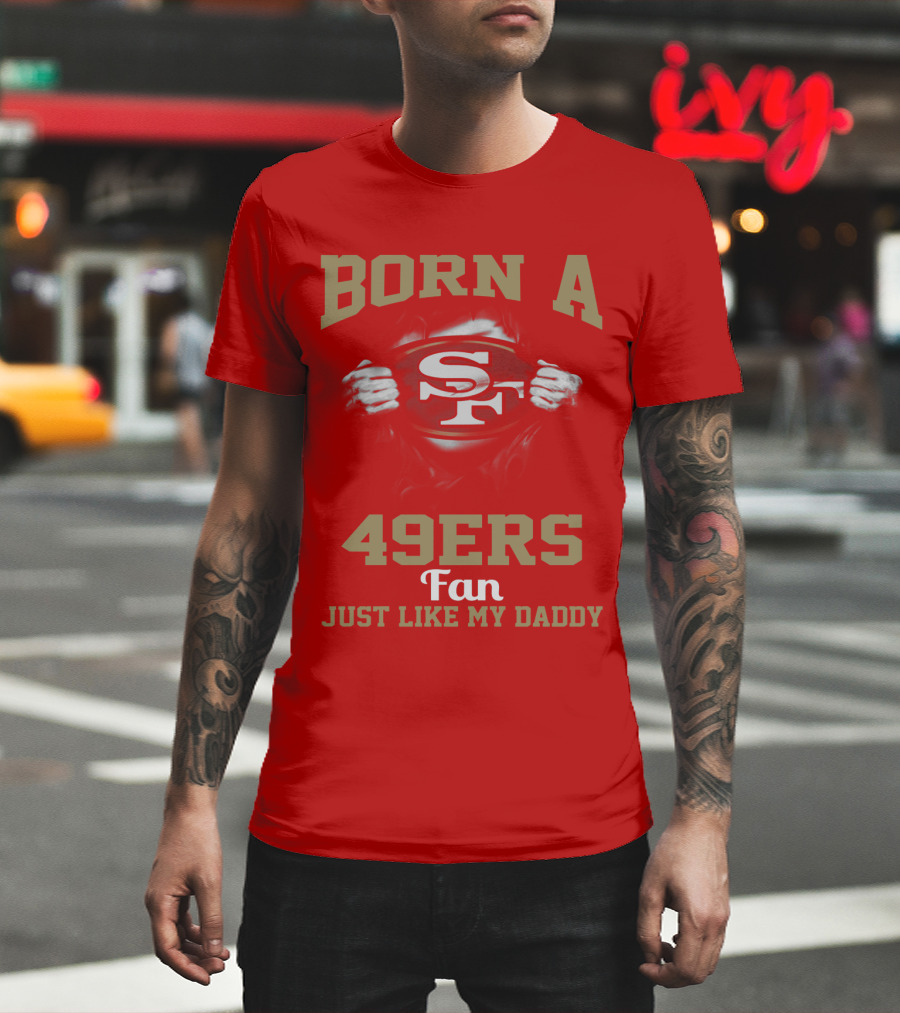 Born A San Francisco 49ers Fan Just Like My Daddy T-Shirt