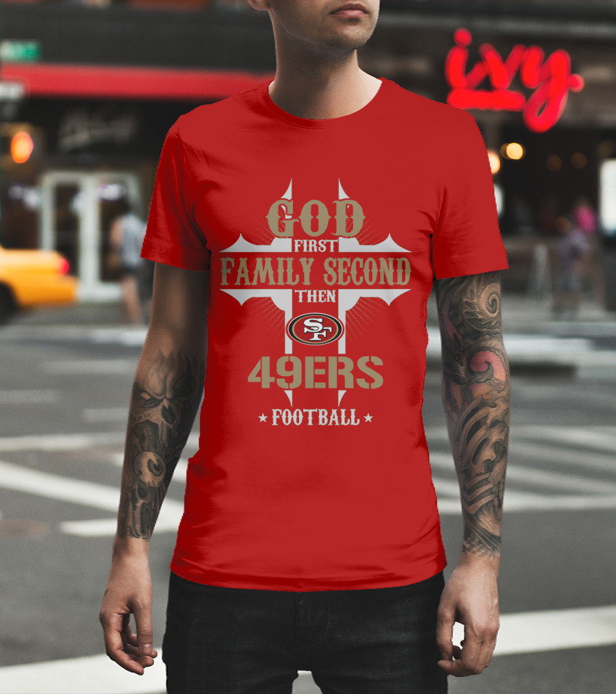 God First Family Second Then San Francisco 49ers Football T-Shirt