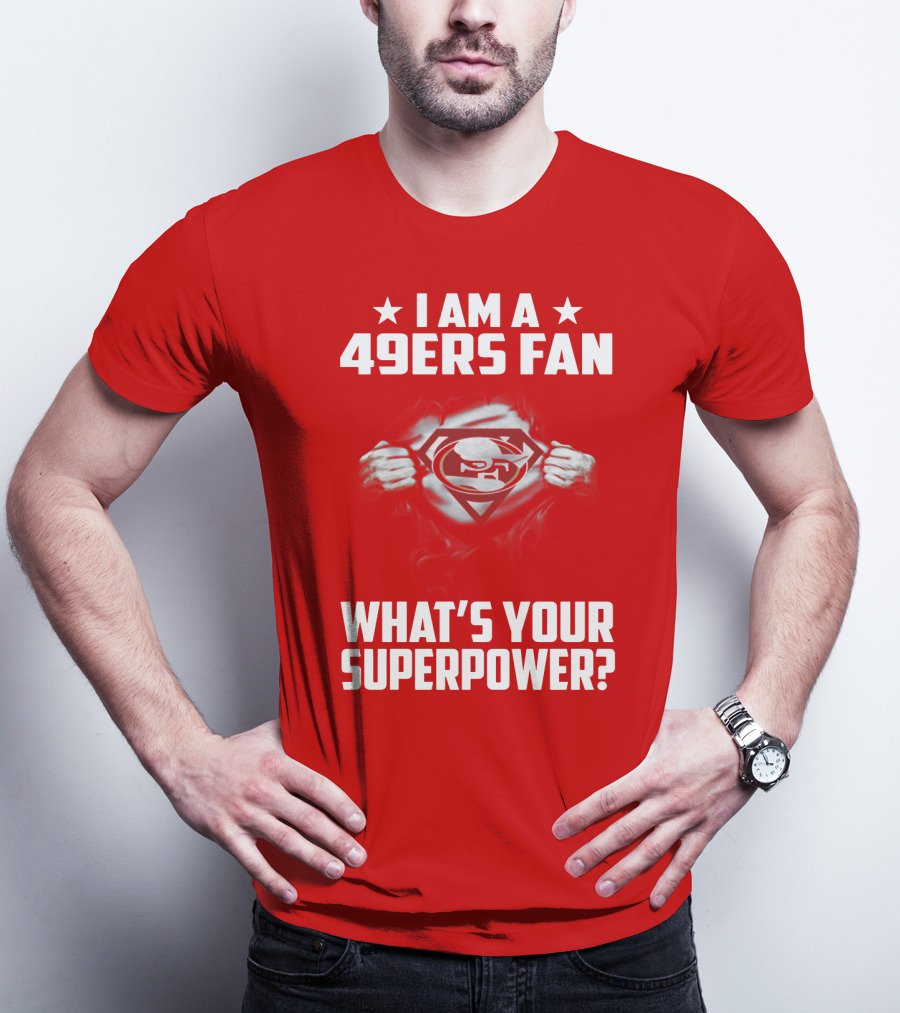 I Am A 49ers Fan What's Your Superpower? T-Shirt