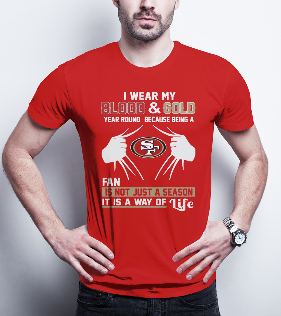 I Wear My Blood & Gold Year Round Because Being A San Francisco 49ers Fan Is Not Just A Season It Is A Way Of Life T-Shirt