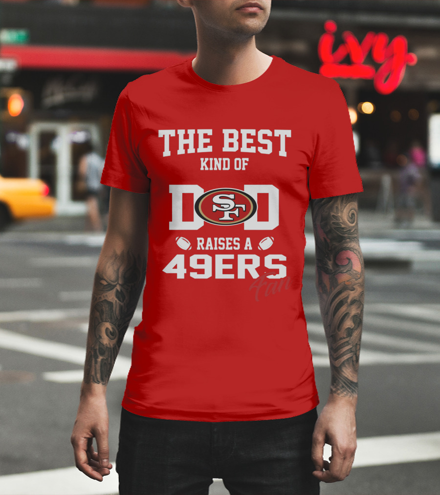 The Best Kind Of Dad Raises A 49ers Fan San Francisco 49ers Football T-Shirt