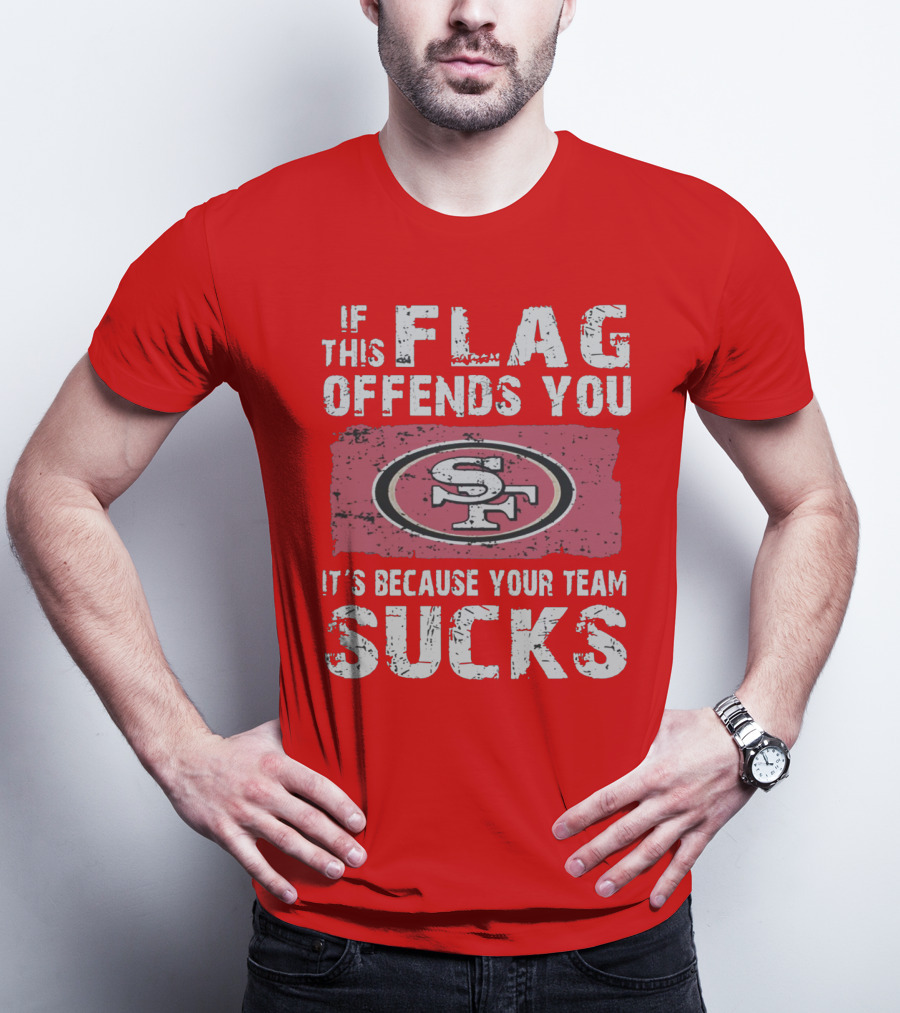 If This Flag Offends You It's Because Your Team Sucks San Francisco 49ers T-Shirt
