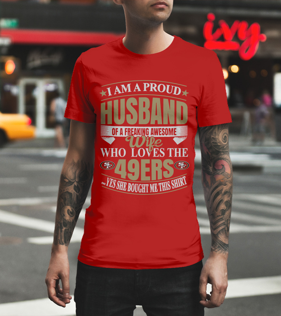 I Am A Proud Husband Of A Freaking Awesome Wife Who Loves The 49ers Yes She Bought Me This T-Shirt