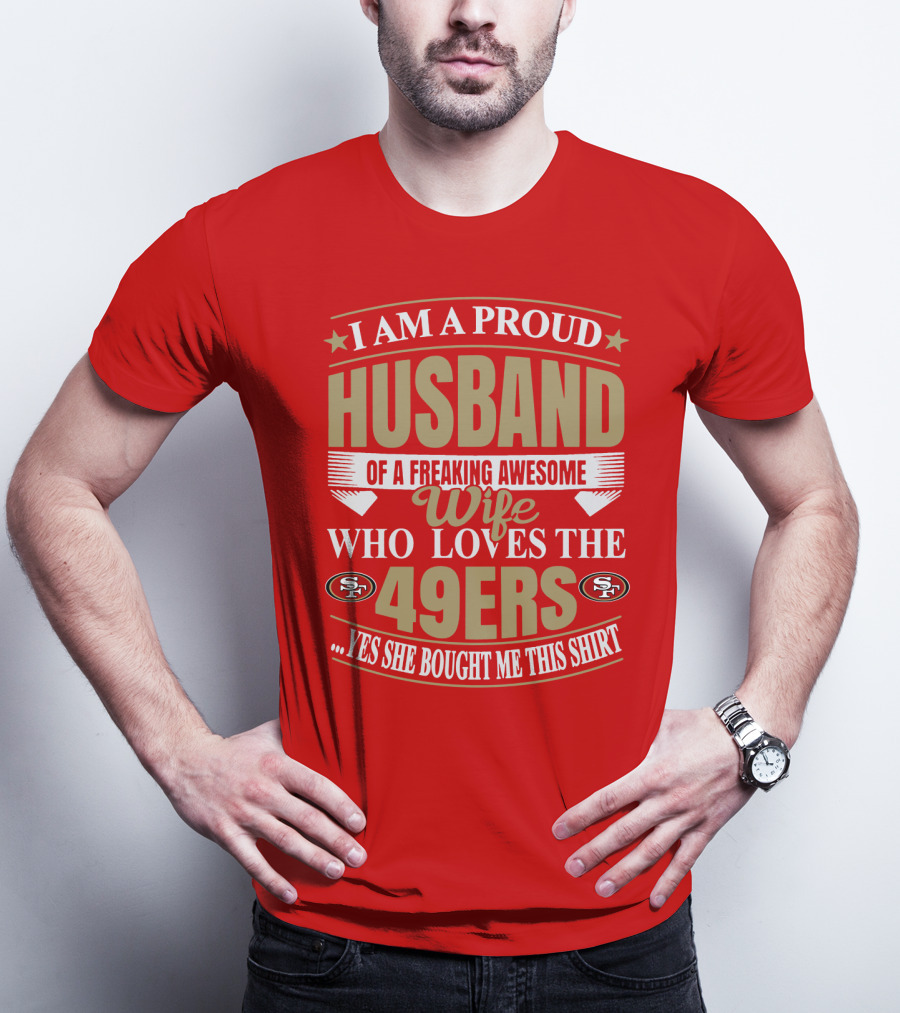 I Am A Proud Husband Of A Freaking Awesome Wife Who Loves The 49ers Yes She Bought Me This T-Shirt