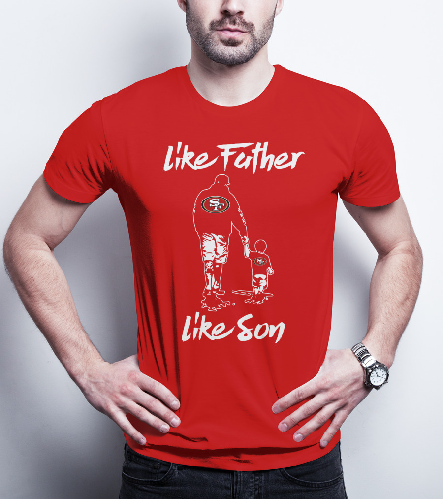 Like Father Like Son San Francisco 49ers Family Team Fan Tribute T-Shirt