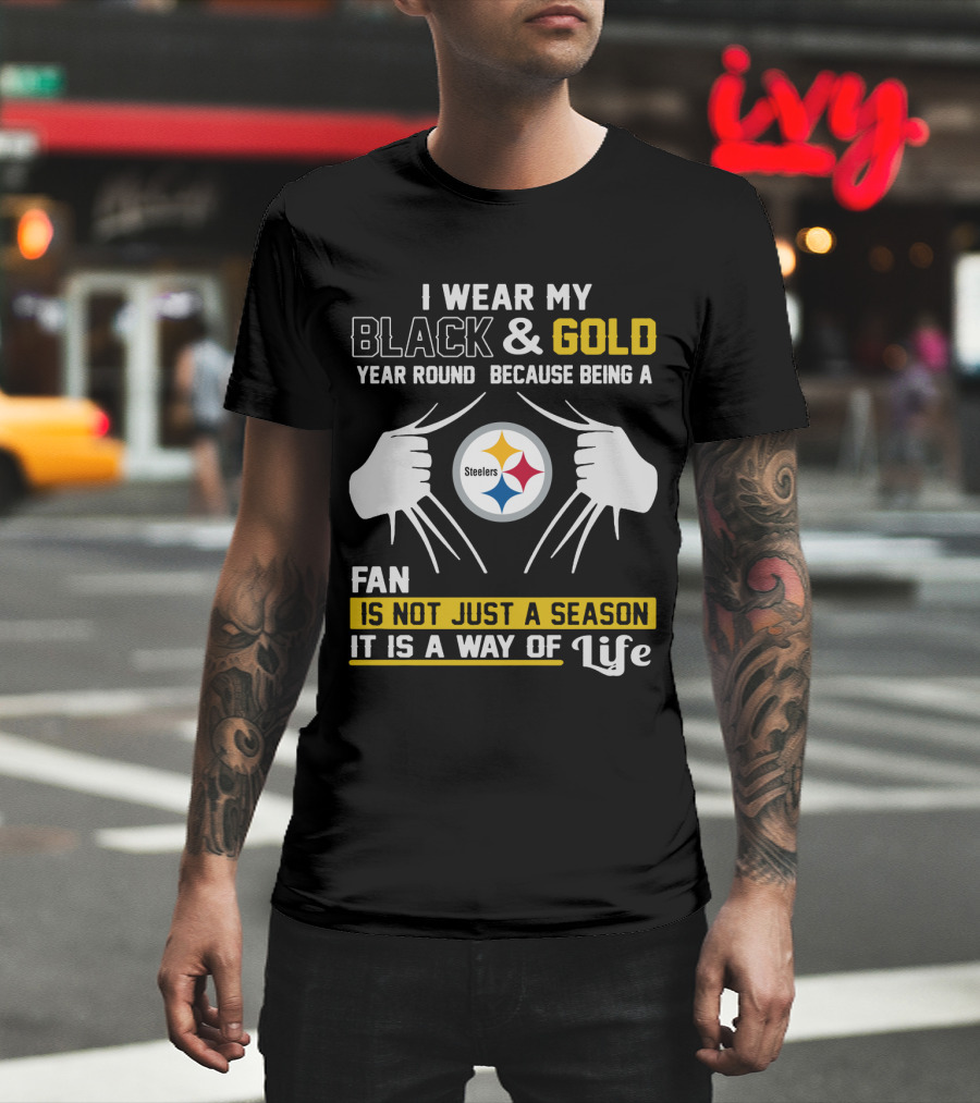 I Wear My Black & Gold Year Round Because Being A Steelers Fan Is Not Just A Season It Is A Way Of Life T-Shirt