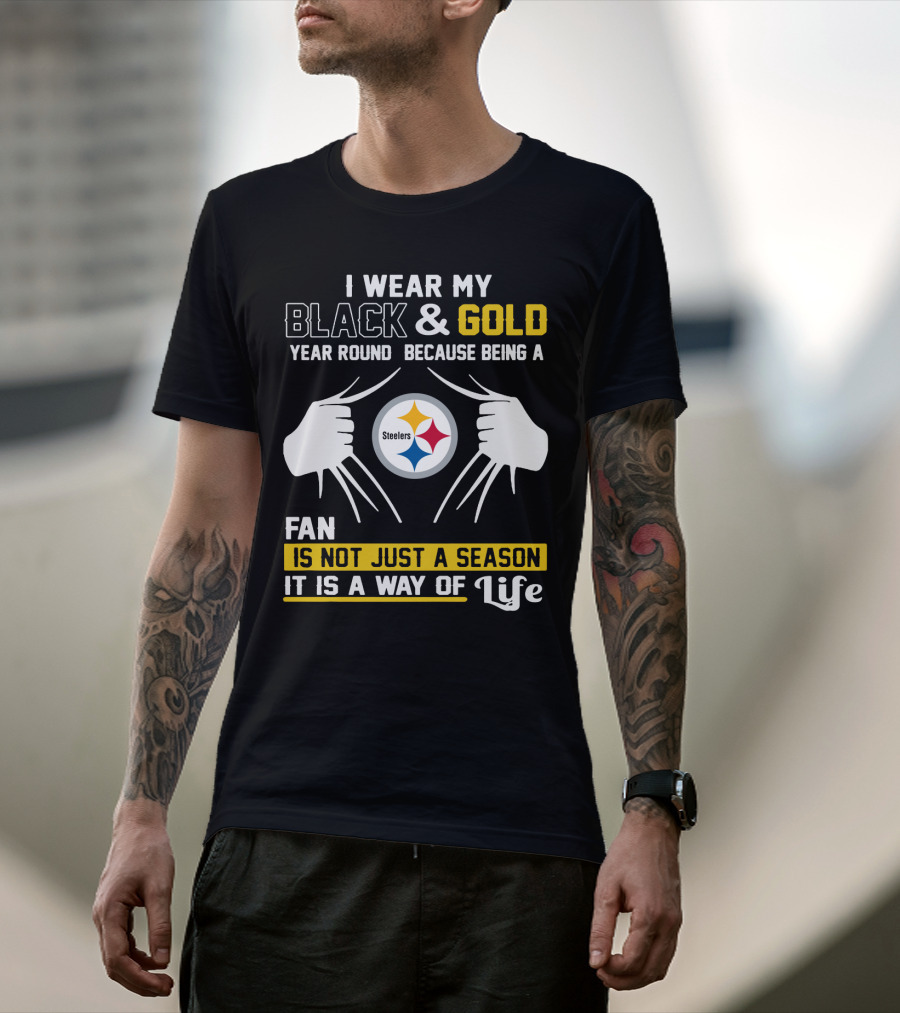 I Wear My Black & Gold Year Round Because Being A Steelers Fan Is Not Just A Season It Is A Way Of Life T-Shirt