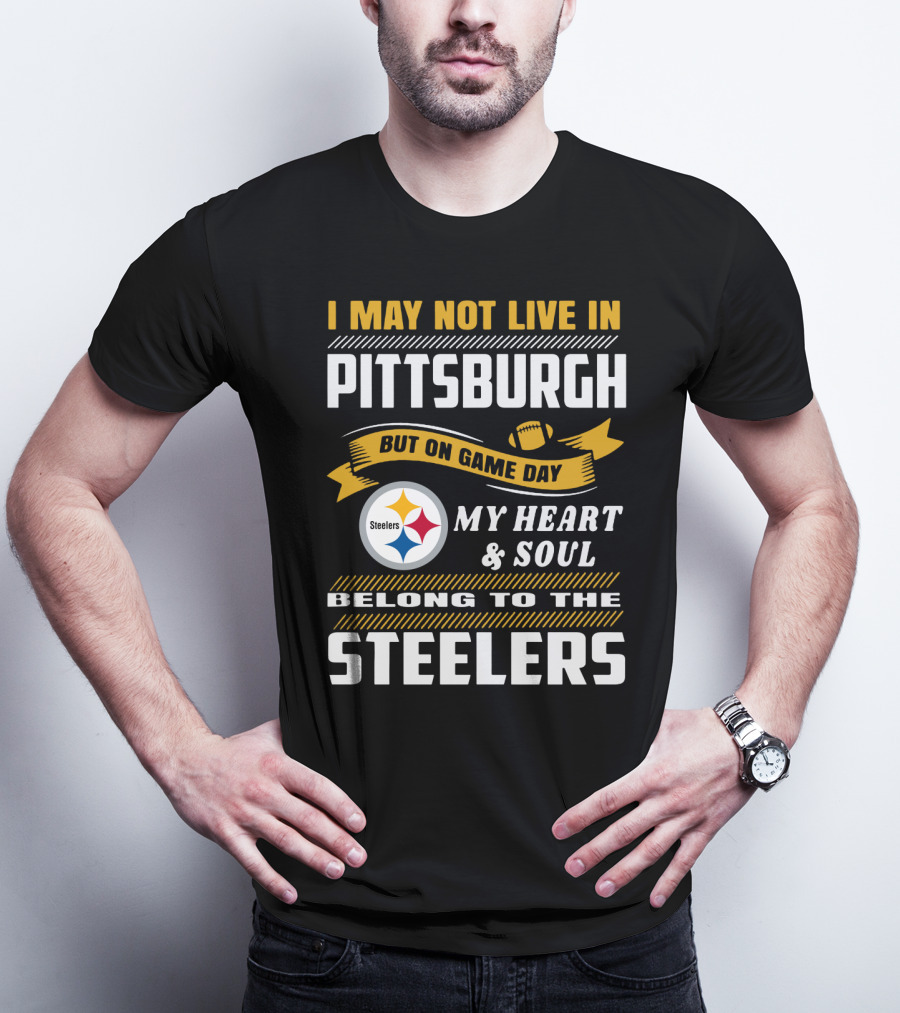 I May Not Live In Pittsburgh But On Game Day My Heart And Soul Belong To The Steelers T-Shirt