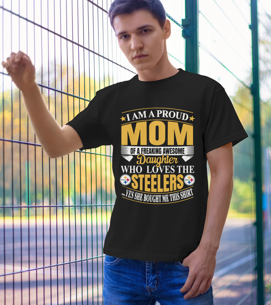 Pittsburgh Steelers Proud Mom Of A Freaking Awesome Daughter Who Loves The Steelers Yes She Bought Me This T-Shirt