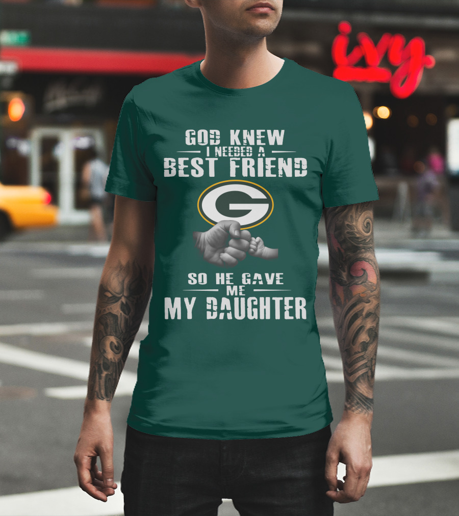 God Knew I Needed A Best Friend So He Gave Me My Daughter Green Bay Packers T-Shirt