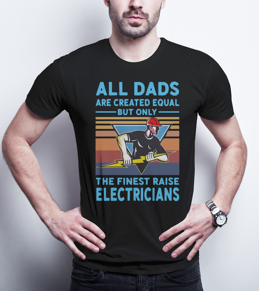ALL DADS ARE CREATED EQUAL BUT ONLY THE FINEST RAISE ELECTRICIANS T-Shirt