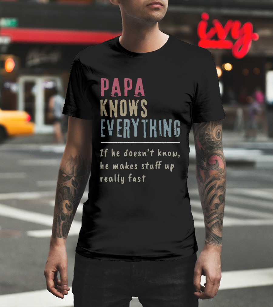 Papa Knows Everything If He Doesn't Know He Makes Stuff Up Really Fast Clever Humor T-Shirt