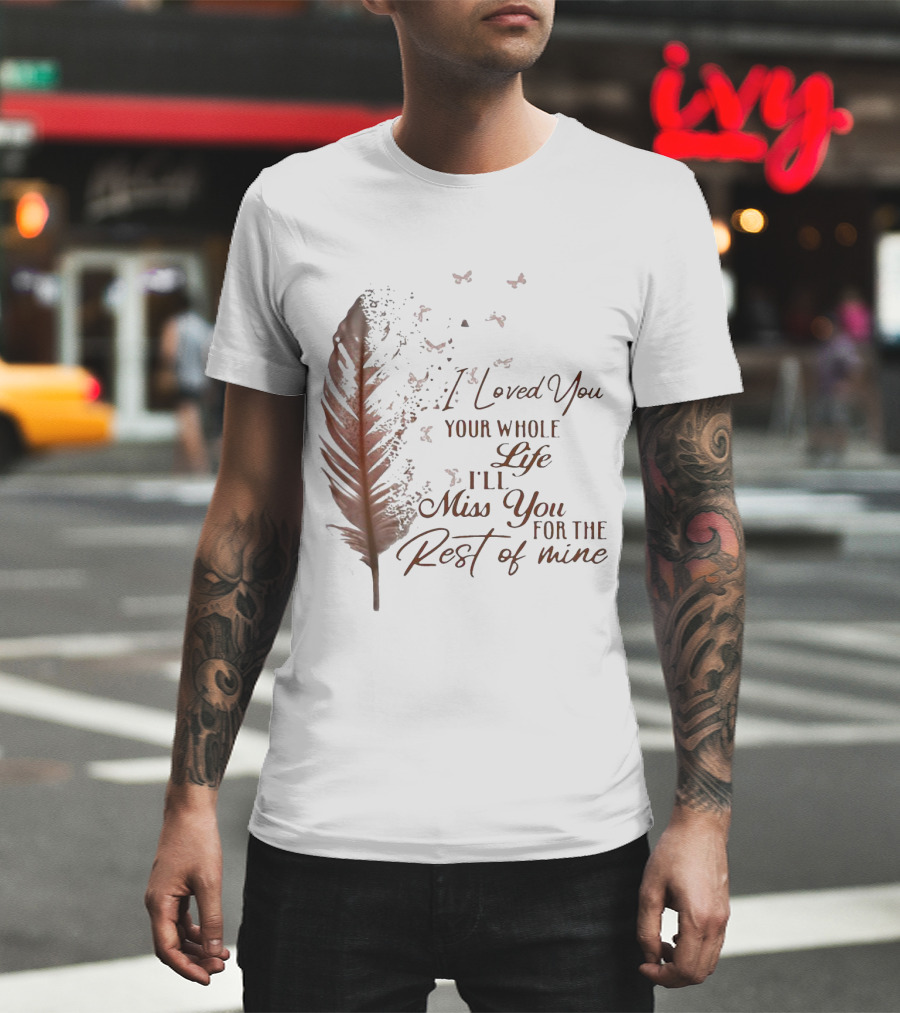 I Loved You Your Whole Life I'll Miss You For The Rest Of Mine Feather And Birds T-Shirt