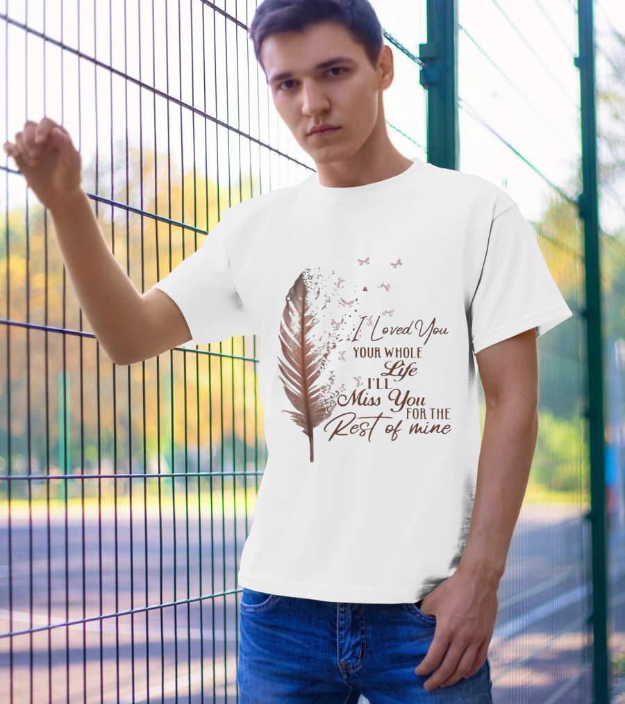 I Loved You Your Whole Life I'll Miss You For The Rest Of Mine Feather And Birds T-Shirt