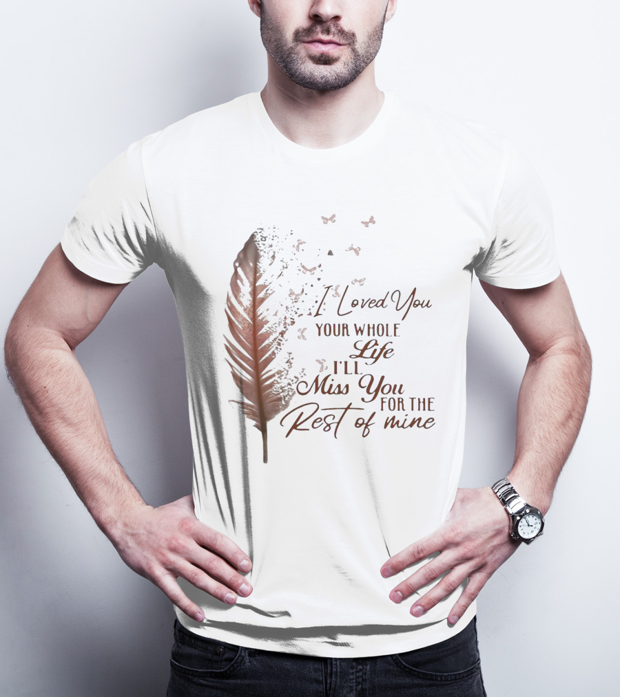 I Loved You Your Whole Life I'll Miss You For The Rest Of Mine Feather And Birds T-Shirt