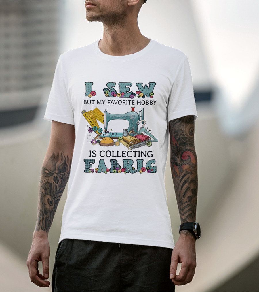 I Sew But My Favorite Hobby Is Collecting Fabric Sewing Machine Buttons Rulers Threads Needles T-Shirt