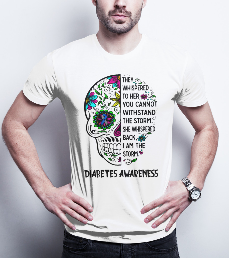 Diabetes Awareness Sugar Skull They Whispered To Her You Cannot Withstand The Storm She Whispered Back I Am The Storm T-Shirt